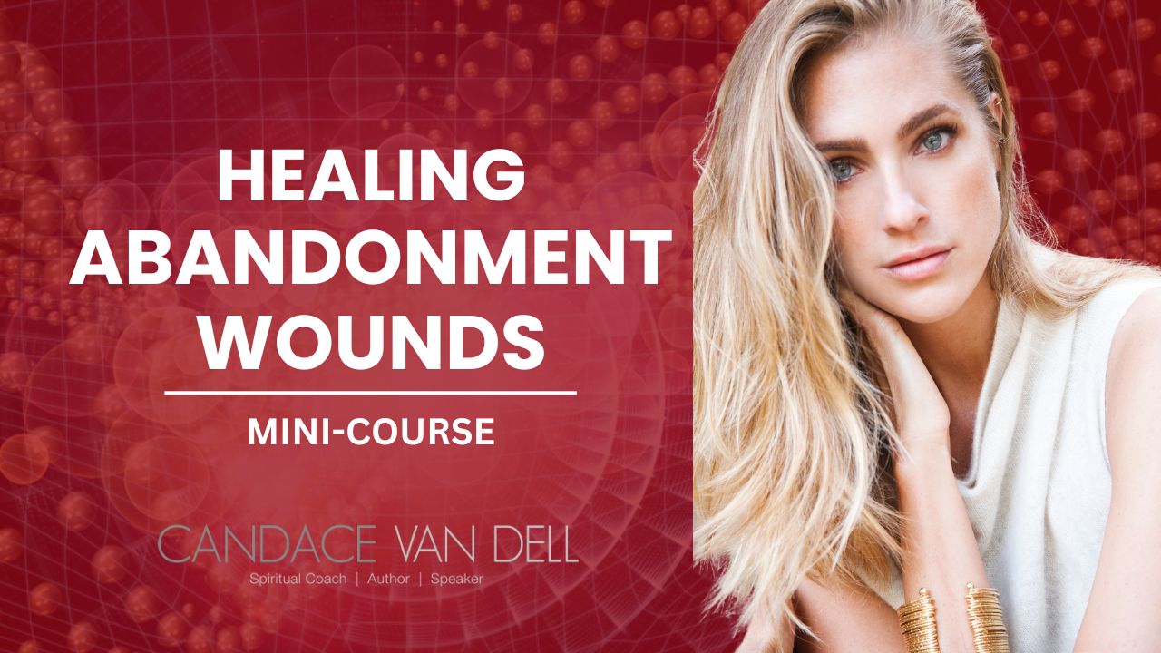 Healing Abandonment Wounds Mini-Course | Candace van Dell - Spiritual Coach, Author, Speaker